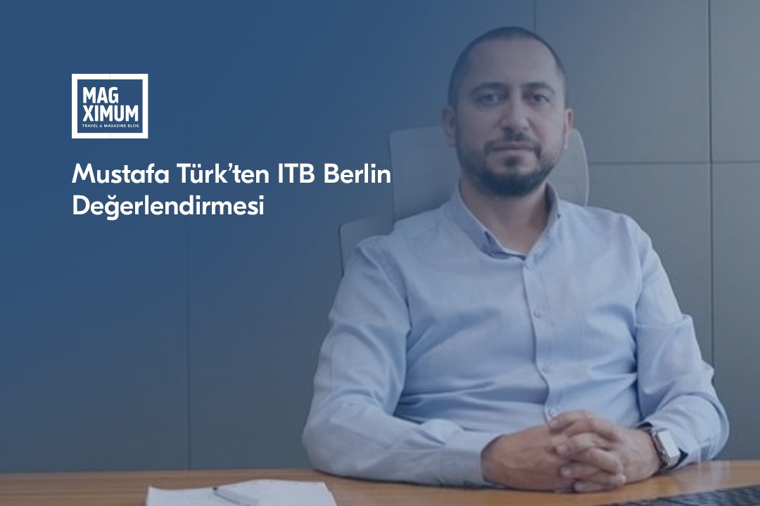 Mustafa Türk’ten ITB Berlin Değerlendirmesi – MAGXIMUM
